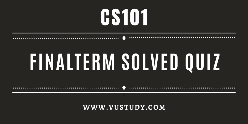 CS101 Finalterm Solved Quiz, CS101 Finalterm Quiz For Finalterm Exams CS101 Finalterm Solved Quiz, CS101 Finalterm Quiz For Finalterm Exams